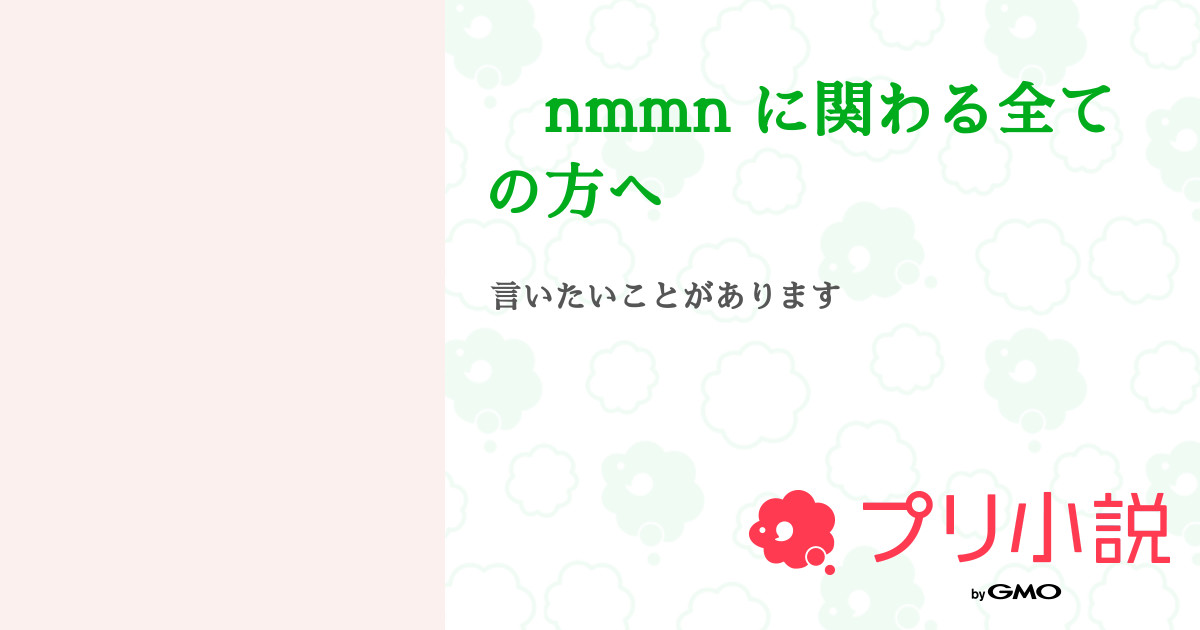 第1話： 皆様へ （ nmmn に関わる全ての方へ ）｜無料スマホ夢小説ならプリ小説 byGMO